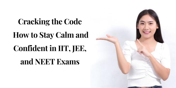 Cracking the Code: How to Stay Calm and Confident in IIT, JEE, and NEET Exams